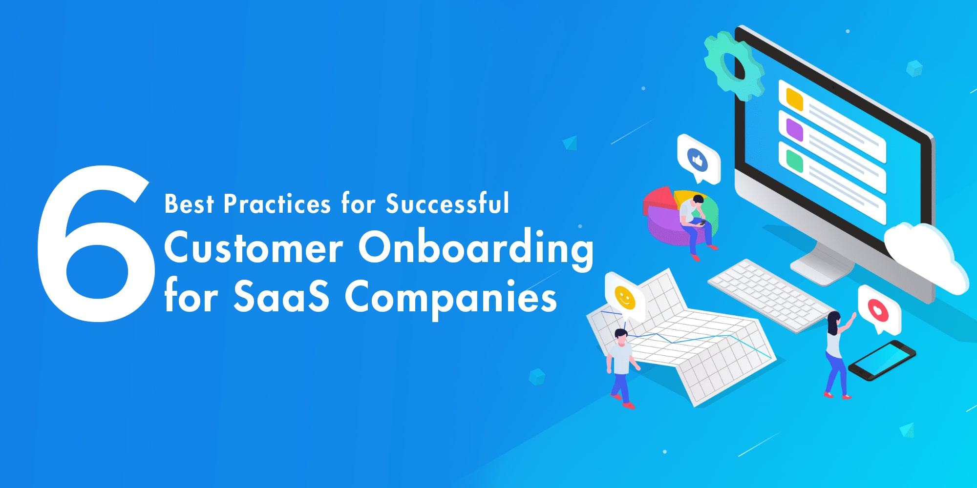 6 Best Practices for Successful Customer Onboarding for SaaS Companies 6 Best Practices for Successful Customer Onboarding for SaaS Companies